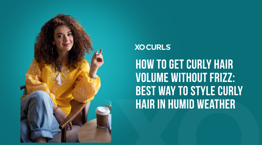 How to Get Curly Hair Volume Without Frizz in Humid Weather – XO Curls